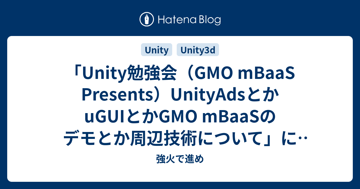 「Unity勉強会（GMO mBaaS Presents）UnityAdsとかuGUIとかGMO mBaaSのデモとか周辺技術について」に参加して来ました。 - 強火で進め