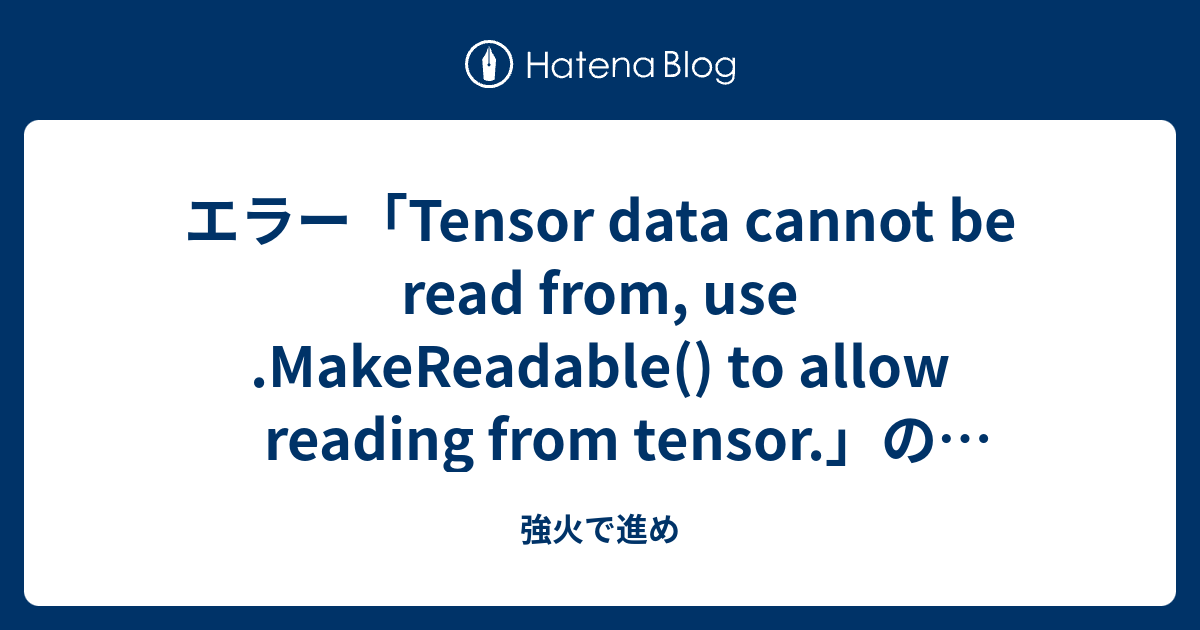 エラー「Tensor data cannot be read from, use .MakeReadable() to allow reading from tensor.」の修正方法 - 強火で進め