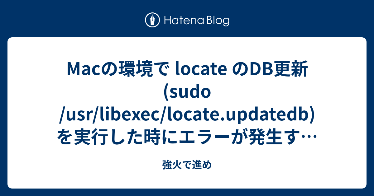 Macの環境で locate のDB更新(sudo /usr/libexec/locate.updatedb)を実行した時にエラーが発生する時の対処法 - 強火で進め