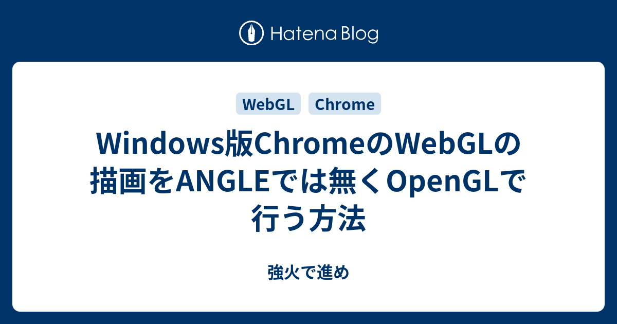Windows版ChromeのWebGLの描画をANGLEでは無くOpenGLで行う方法 - 強火で進め