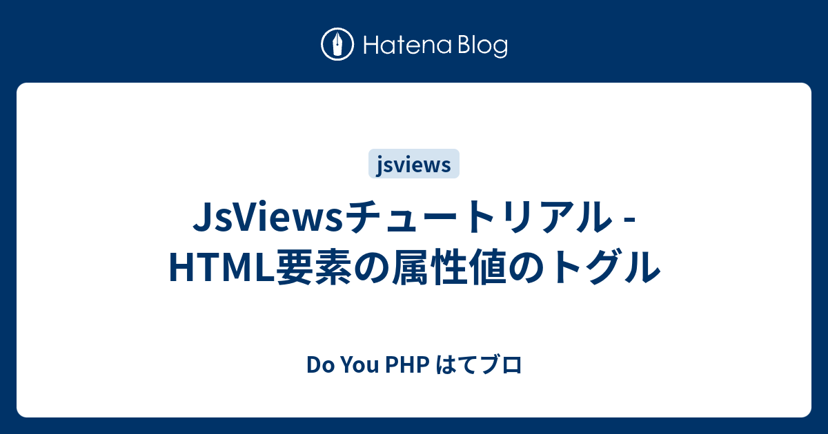 JsViewsチュートリアル - HTML要素の属性値のトグル - Do You PHP はてブロ
