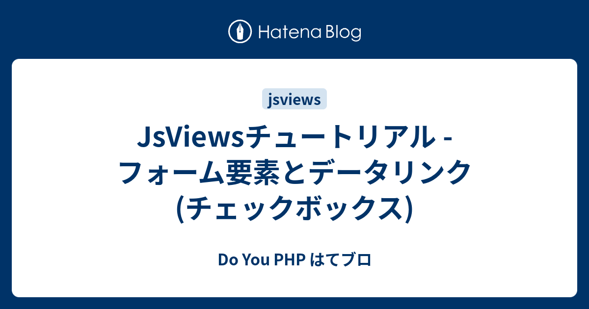 JsViewsチュートリアル - フォーム要素とデータリンク(チェックボックス) - Do You PHP はてブロ