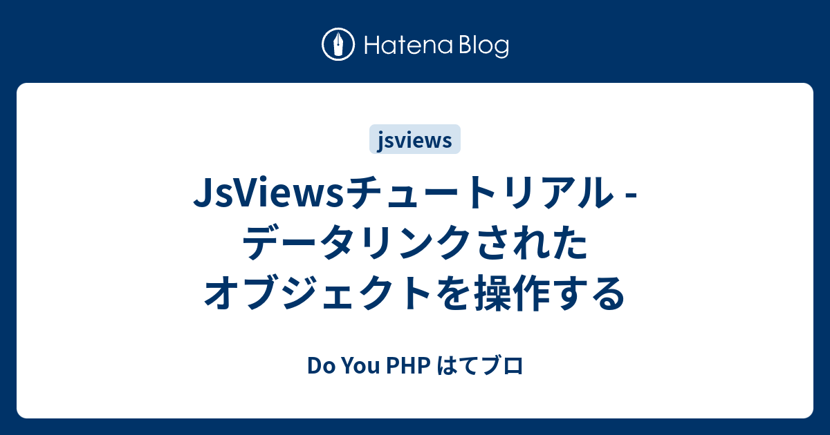 JsViewsチュートリアル - データリンクされたオブジェクトを操作する - Do You PHP はてブロ