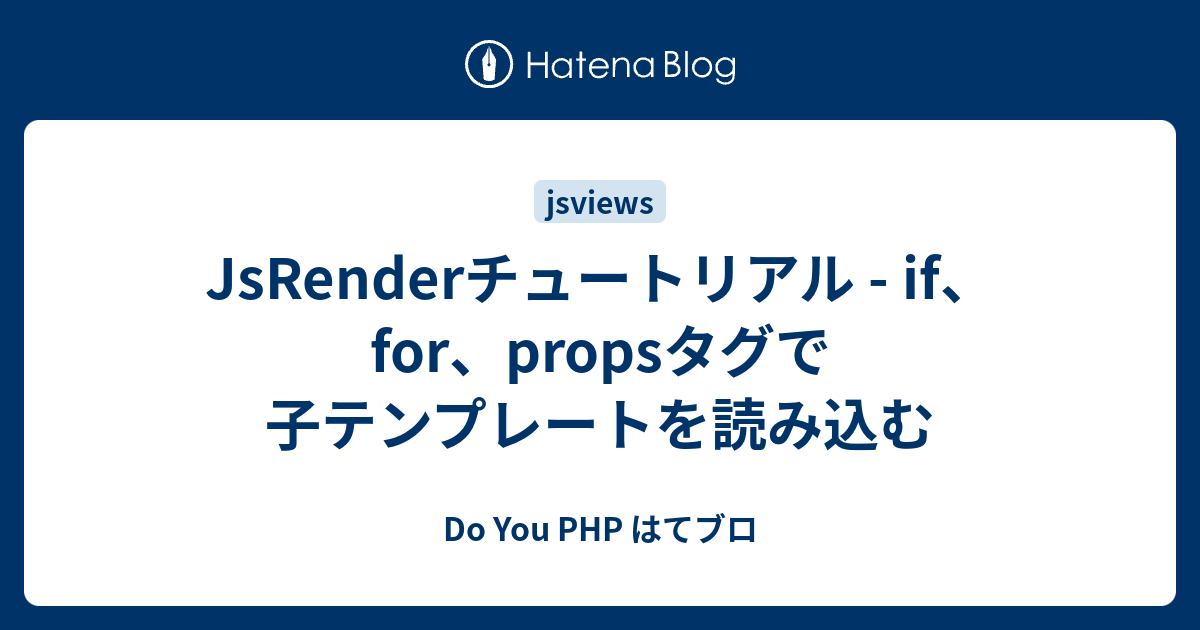 JsRenderチュートリアル - if、for、propsタグで子テンプレートを読み込む - Do You PHP はてブロ