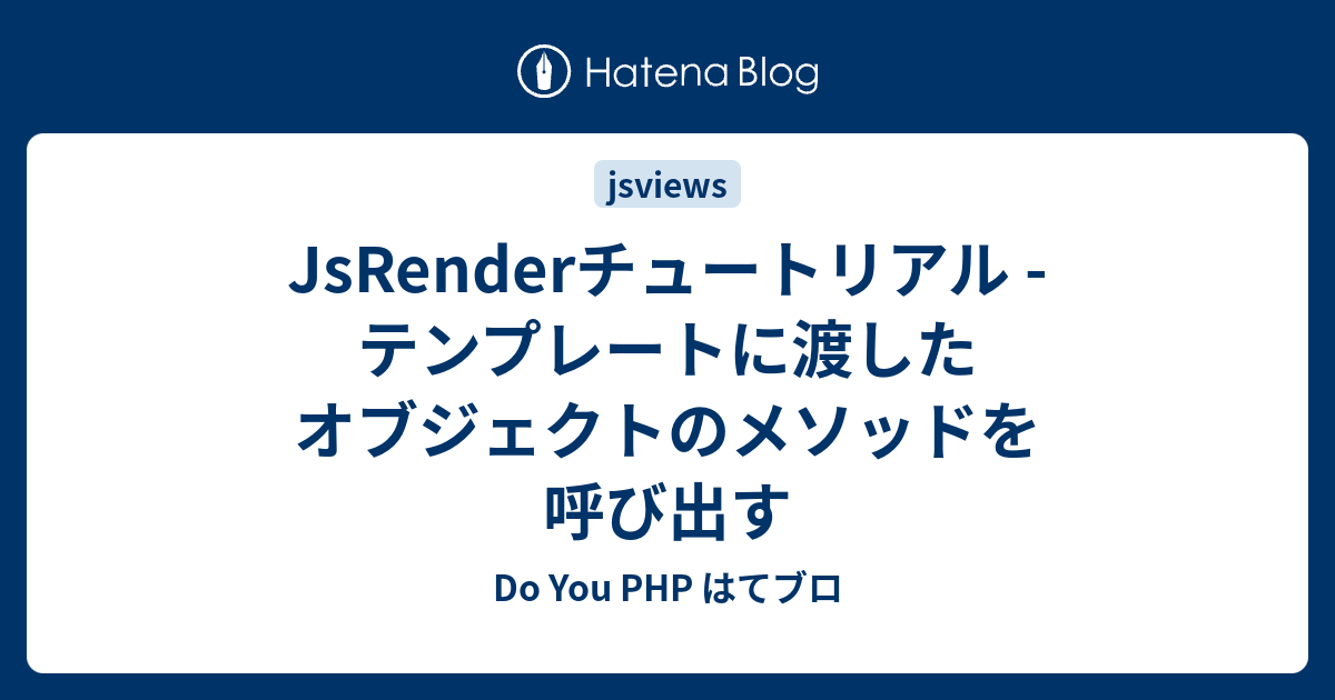 JsRenderチュートリアル - テンプレートに渡したオブジェクトのメソッドを呼び出す - Do You PHP はてブロ