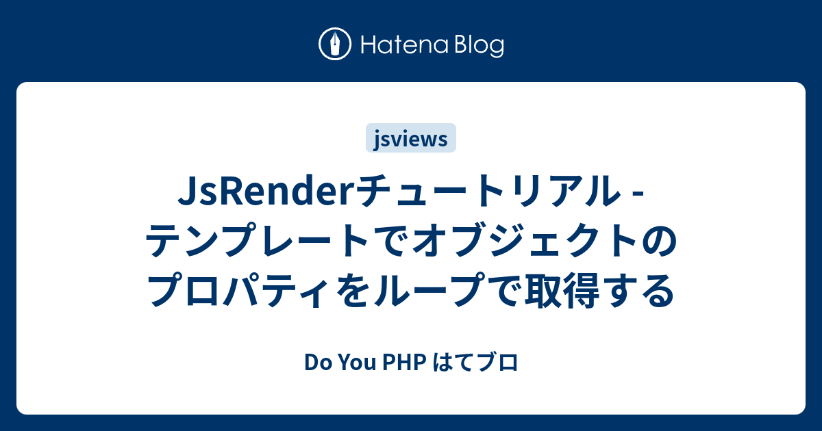 JsRenderチュートリアル - テンプレートでオブジェクトのプロパティをループで取得する - Do You PHP はてブロ