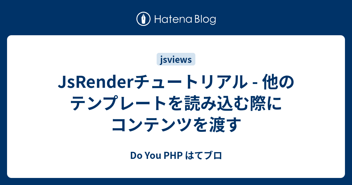 JsRenderチュートリアル - 他のテンプレートを読み込む際にコンテンツを渡す - Do You PHP はてブロ