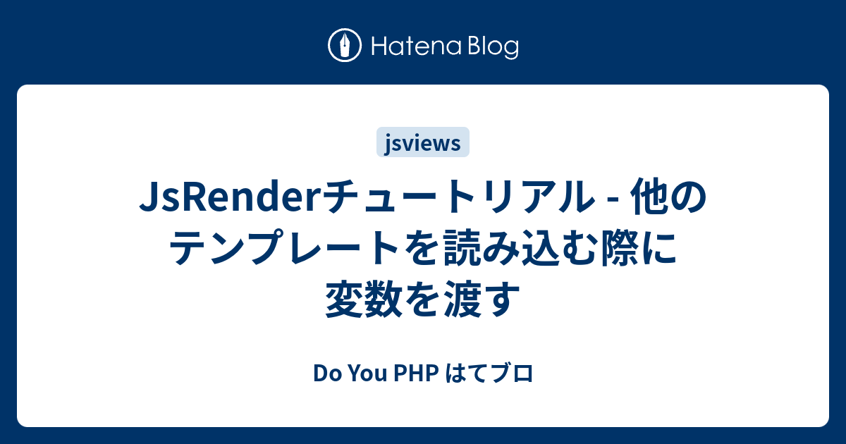 JsRenderチュートリアル - 他のテンプレートを読み込む際に変数を渡す - Do You PHP はてブロ