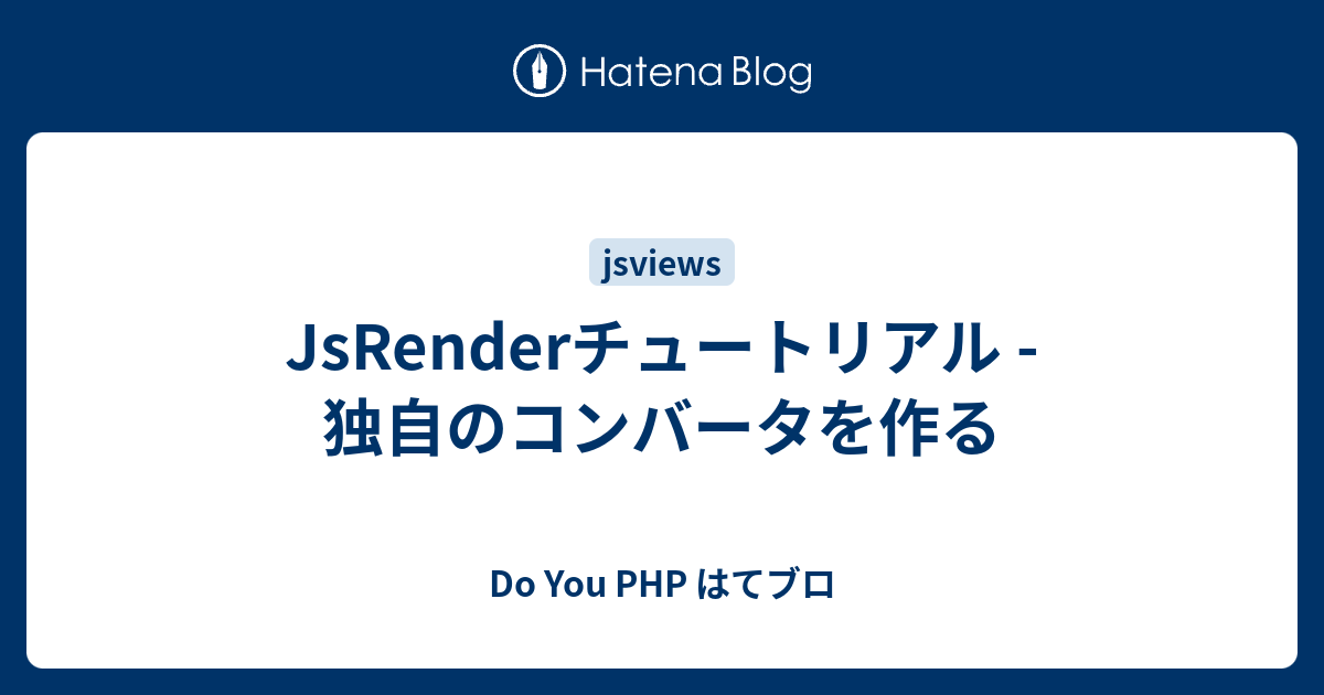 JsRenderチュートリアル - 独自のコンバータを作る - Do You PHP はてブロ