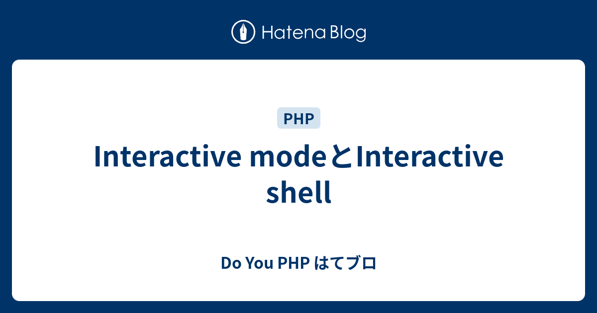 Interactive modeとInteractive shell - Do You PHP はてブロ