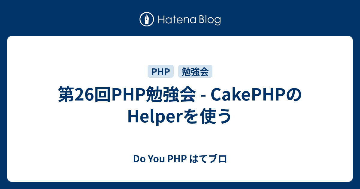 第26回php勉強会 Cakephpのhelperを使う Do You Php はてブロ