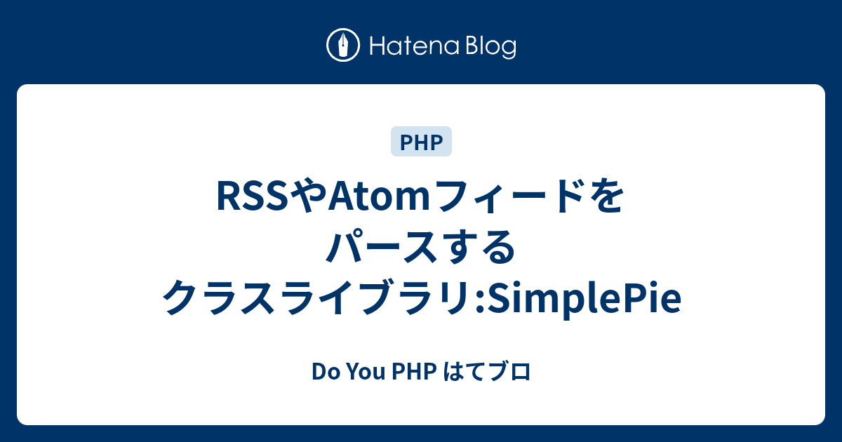 RSSやAtomフィードをパースするクラスライブラリ:SimplePie - Do You PHP はてブロ