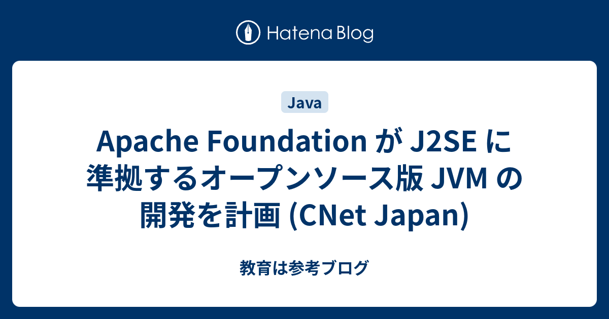 Apache Foundation が J2SE に準拠するオープンソース版 JVM の開発を計画 (CNet Japan) - 教育は参考ブログ