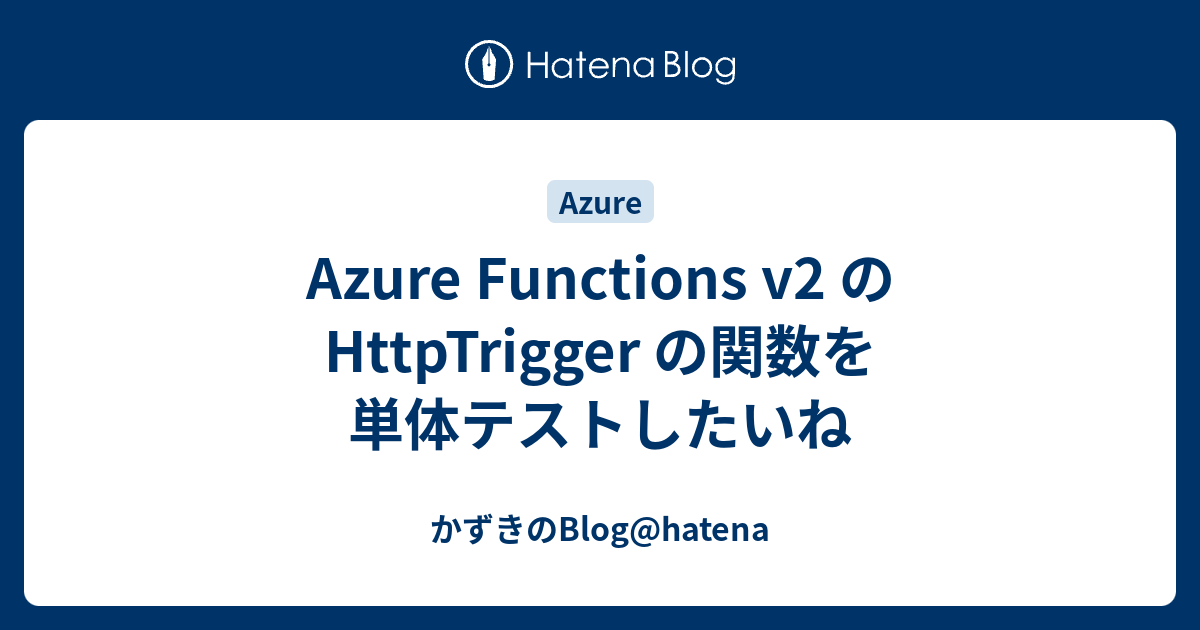 Azure Functions v2 の HttpTrigger の関数を単体テストしたいね - かずきのBlog@hatena