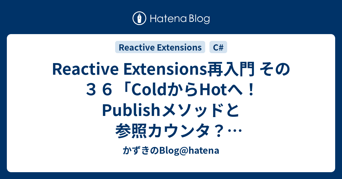 Reactive Extensions再入門 その36「ColdからHotへ！Publishメソッドと参照カウンタ？RefCountメソッド ...