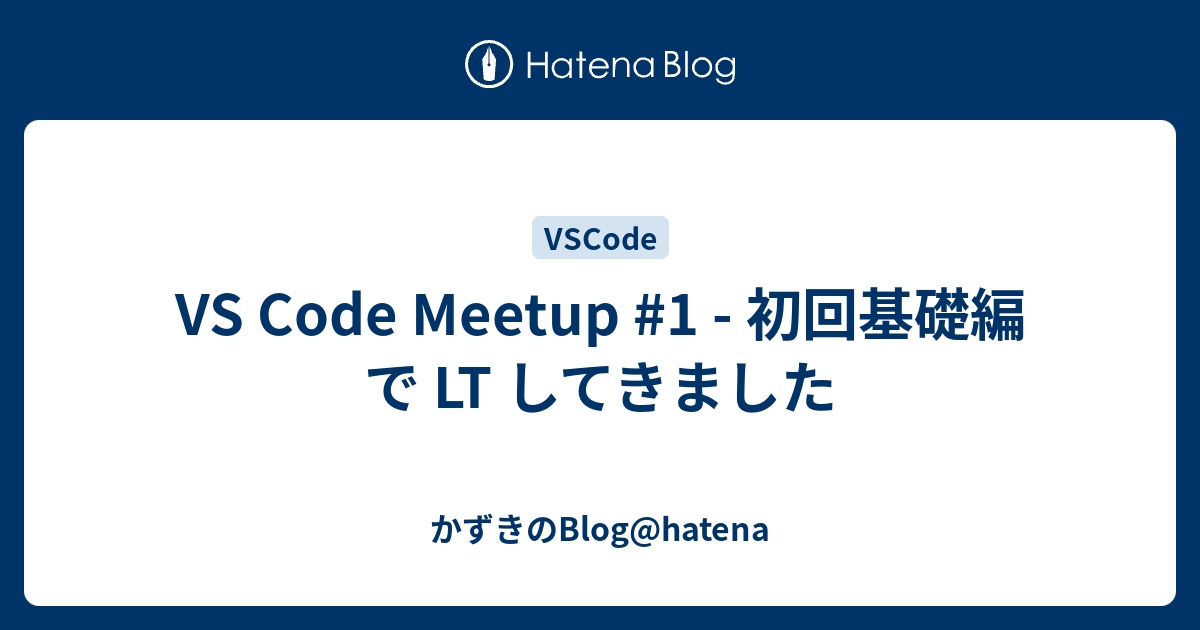 VS Code Meetup #1 - 初回基礎編 で LT してきました - かずきのBlog@hatena