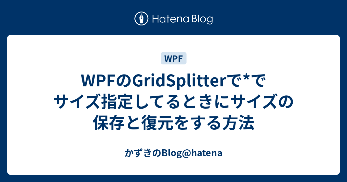 WPFのGridSplitterで*でサイズ指定してるときにサイズの保存と復元をする方法 - かずきのBlog@hatena