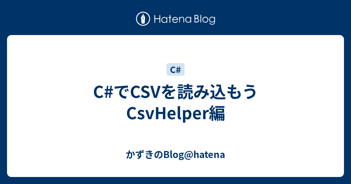 C#でCSVを読み込もう CsvHelper編 - かずきのBlog@hatena