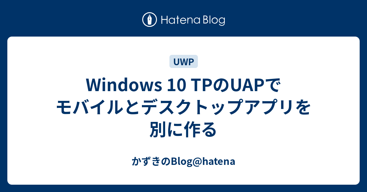 Windows 10 TPのUAPでモバイルとデスクトップアプリを別に作る - かずきのBlog@hatena