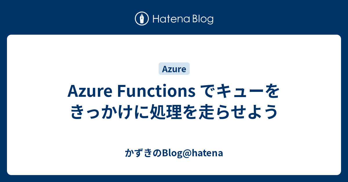 Azure Functions でキューをきっかけに処理を走らせよう かずきのblog Hatena