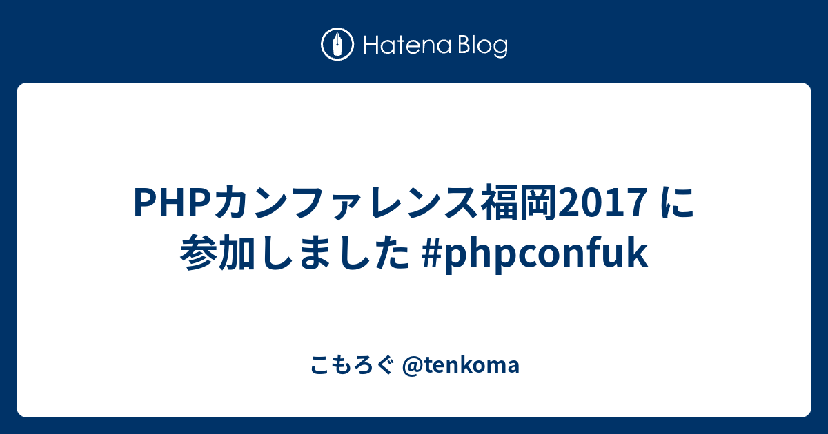 PHPカンファレンス福岡2017 に参加しました #phpconfuk - こもろぐ @tenkoma