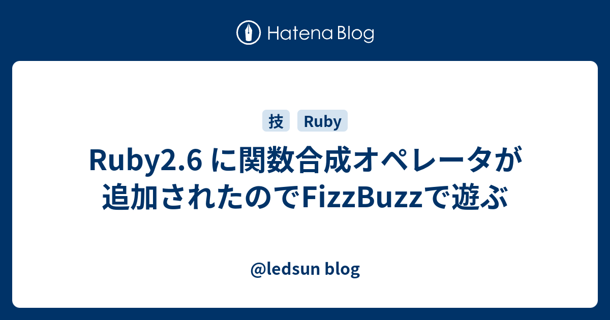 Ruby2.6 に関数合成オペレータが追加されたのでFizzBuzzで遊ぶ - @ledsun blog
