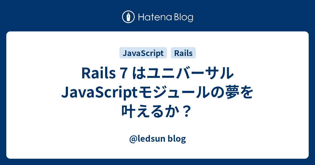 Rails 7 はユニバーサルJavaScriptモジュールの夢を叶えるか？ - @ledsun blog