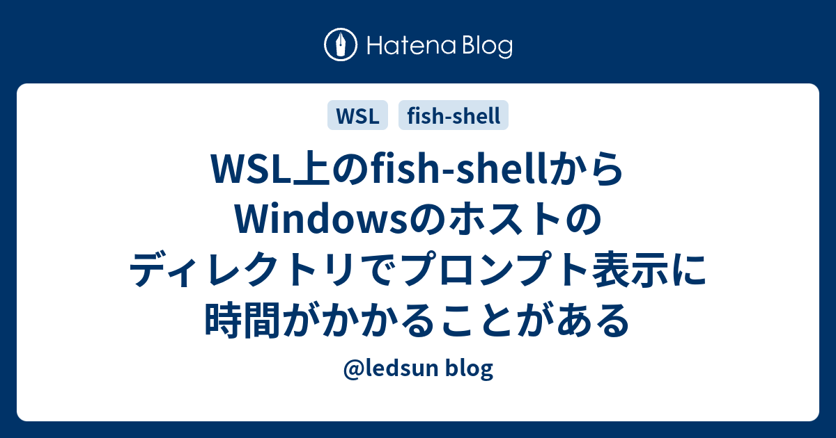 WSL上のfish-shellからWindowsのホストのディレクトリでプロンプト表示に時間がかかることがある - @ledsun blog