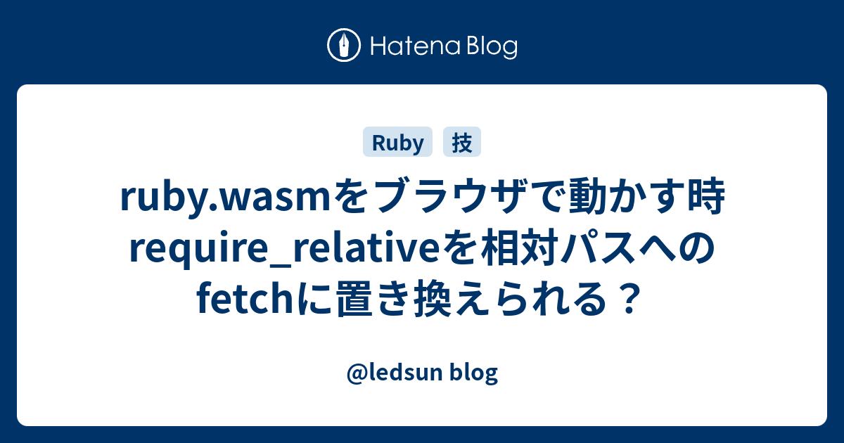 ruby.wasmをブラウザで動かす時require_relativeを相対パスへのfetchに置き換えられる？ - @ledsun blog