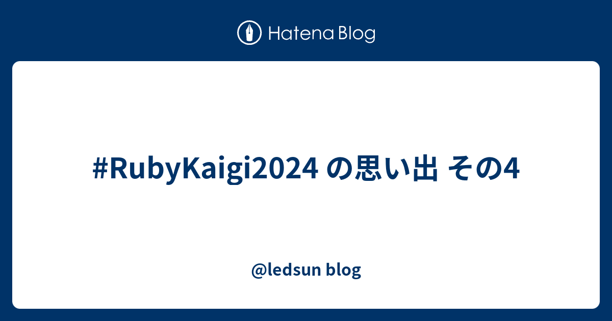 #RubyKaigi2024 の思い出 その4 - @ledsun blog