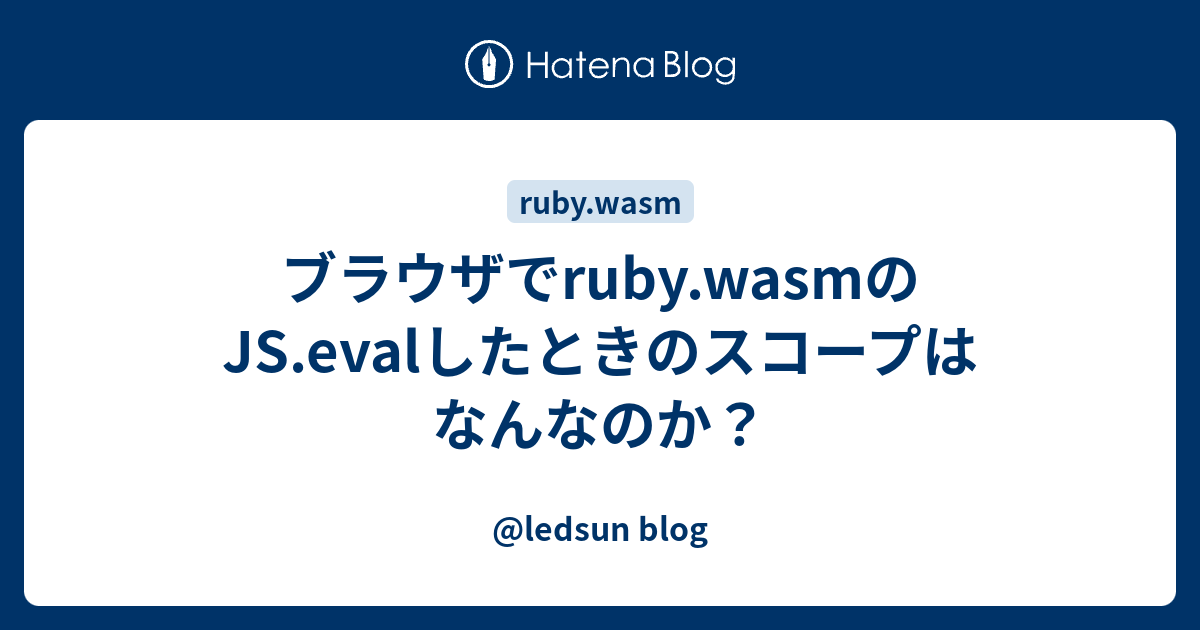ブラウザでruby.wasmのJS.evalしたときのスコープはなんなのか？ - @ledsun blog