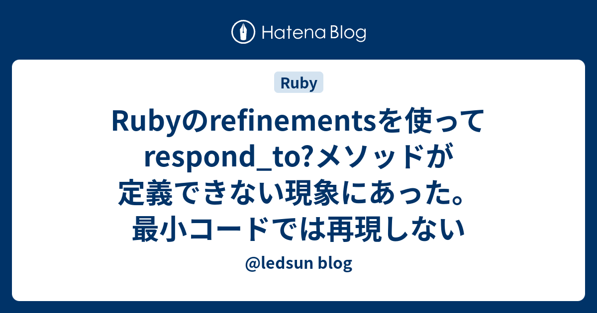 Rubyのrefinementsを使ってrespond_to?メソッドが定義できない現象にあった。最小コードでは再現しない - @ledsun blog