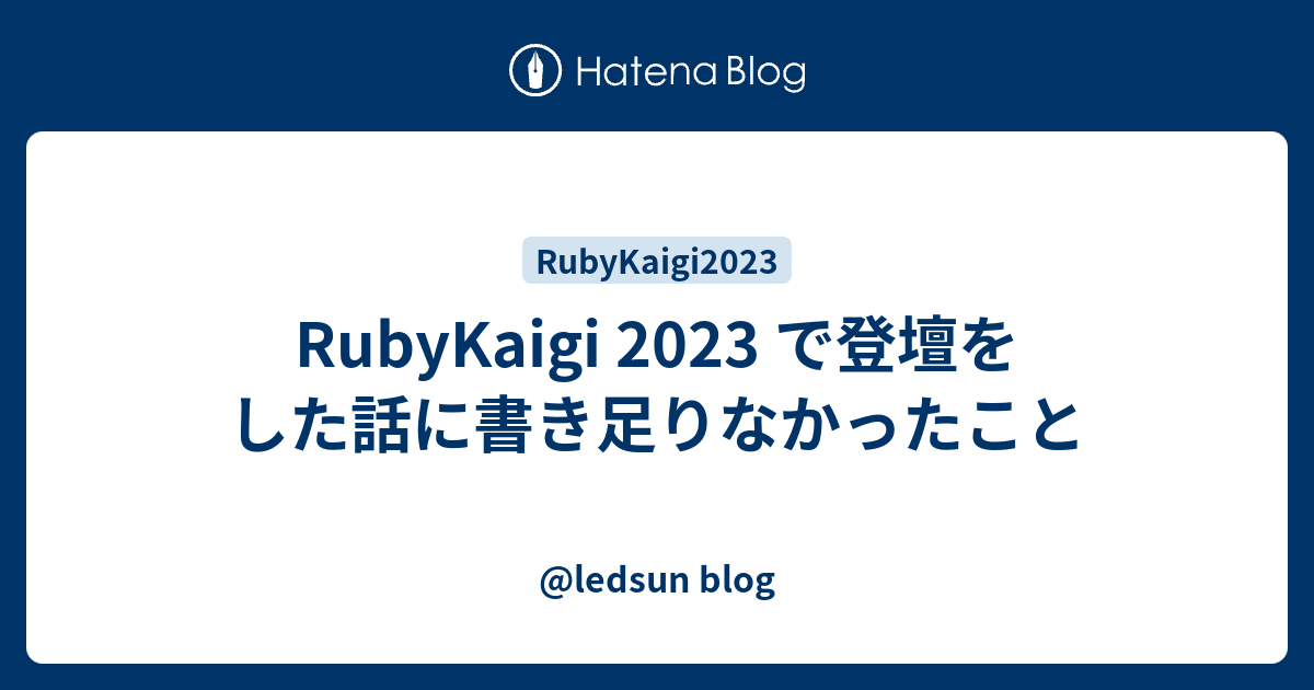 RubyKaigi 2023 で登壇をした話に書き足りなかったこと - @ledsun blog