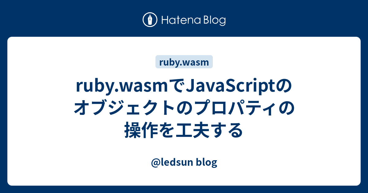 ruby.wasmでJavaScriptのオブジェクトのプロパティの操作を工夫する - @ledsun blog