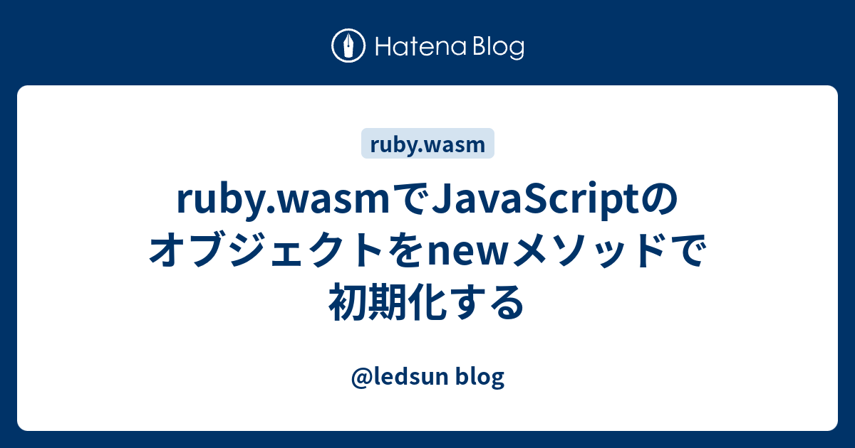 ruby.wasmでJavaScriptのオブジェクトをnewメソッドで初期化する - @ledsun blog