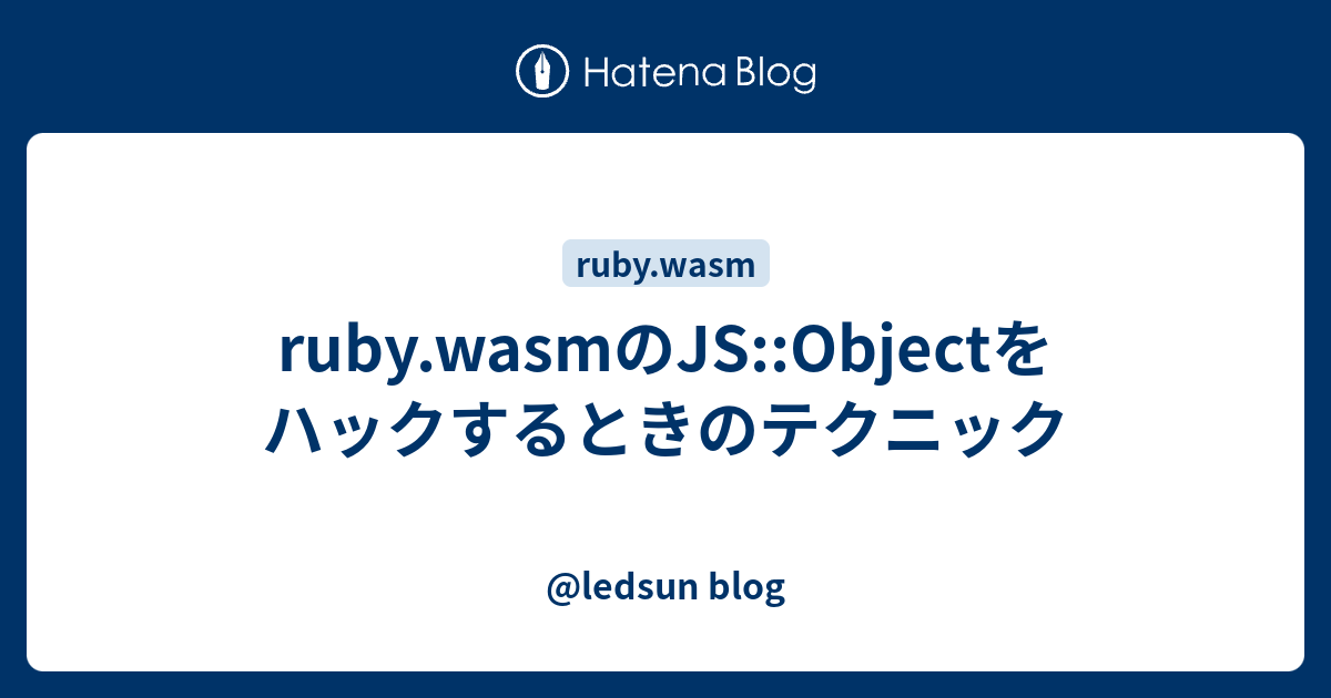 ruby.wasmのJS::Objectをハックするときのテクニック - @ledsun blog