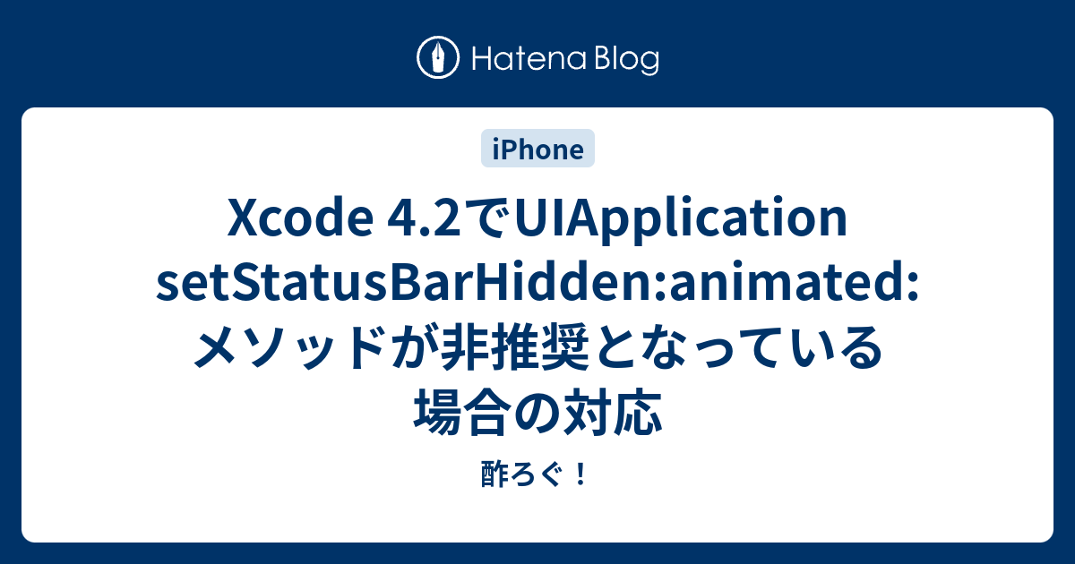 Xcode 4.2でUIApplication setStatusBarHidden:animated:メソッドが非推奨となっている場合の対応 ...