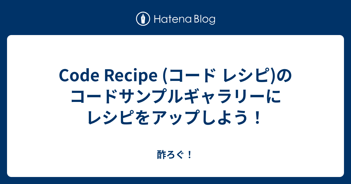 Code Recipe (コード レシピ)のコードサンプルギャラリーにレシピをアップしよう！ - 酢ろぐ！
