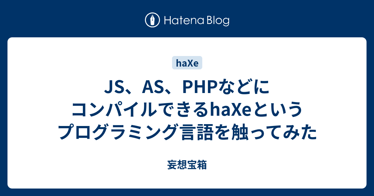JS、AS、PHPなどにコンパイルできるhaXeというプログラミング言語を触ってみた - 妄想宝箱