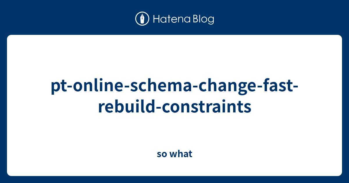 pt-online-schema-change-fast-rebuild-constraints - so what