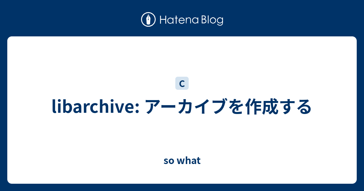 libarchive: アーカイブを作成する - so what