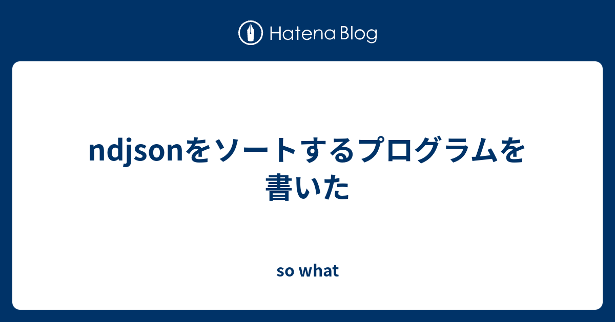 ndjsonをソートするプログラムを書いた - so what
