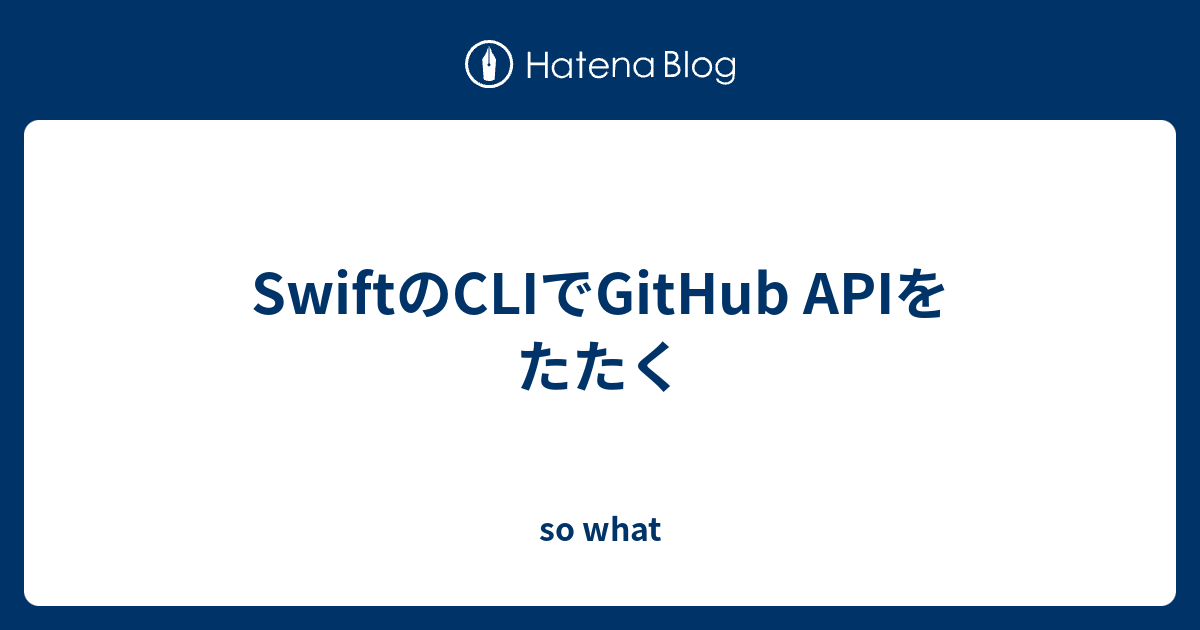 SwiftのCLIでGitHub APIをたたく - so what