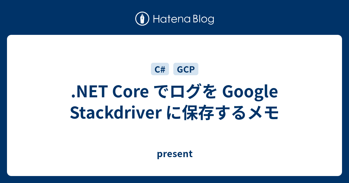 .NET Core でログを Google Stackdriver に保存するメモ - present