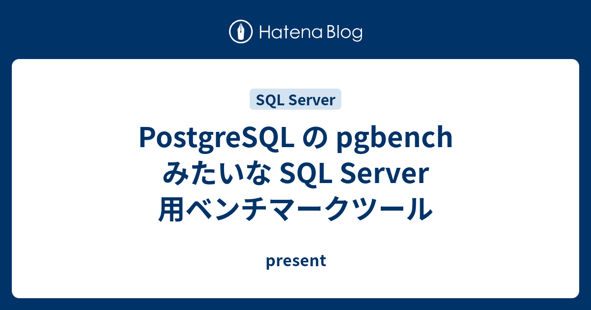 PostgreSQL の pgbench みたいな SQL Server 用ベンチマークツール - present