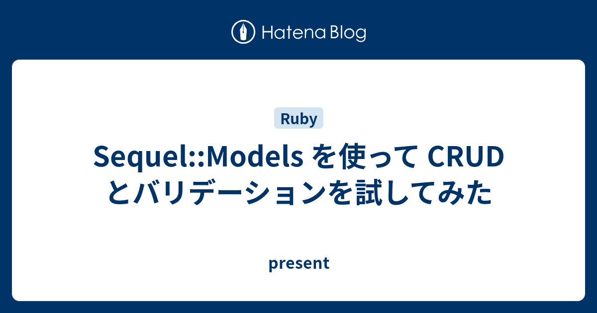 Sequel::Models を使って CRUD とバリデーションを試してみた - present