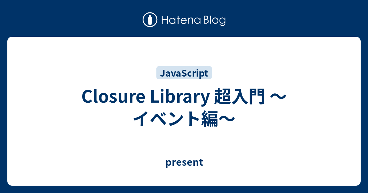 Closure Library 超入門 〜イベント編〜 - present