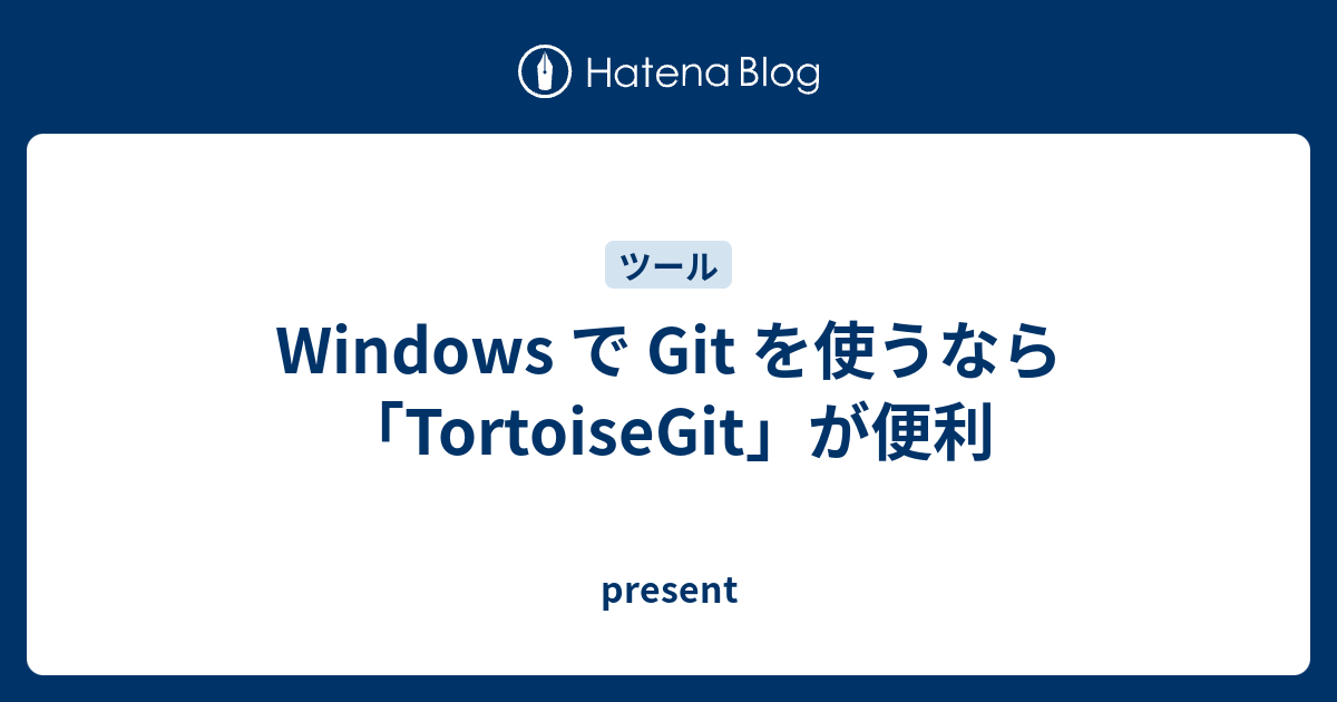 Windows で Git を使うなら「TortoiseGit」が便利 - present