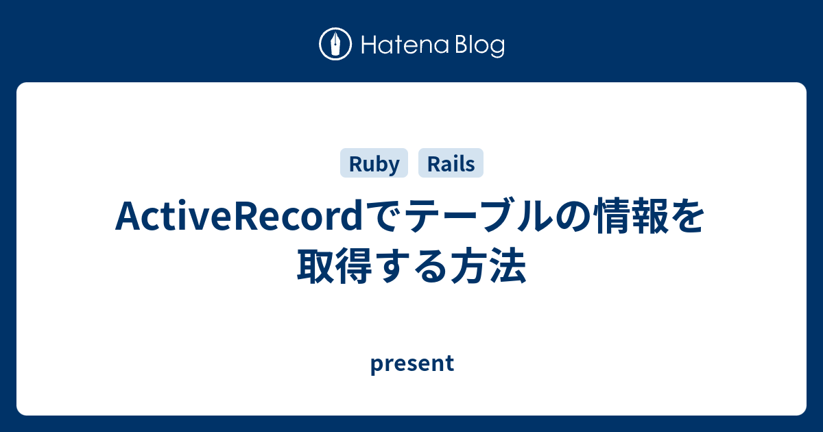 ActiveRecordでテーブルの情報を取得する方法 - present