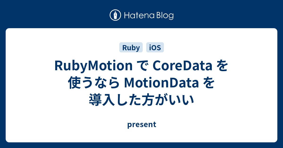 RubyMotion で CoreData を使うなら MotionData を導入した方がいい - present